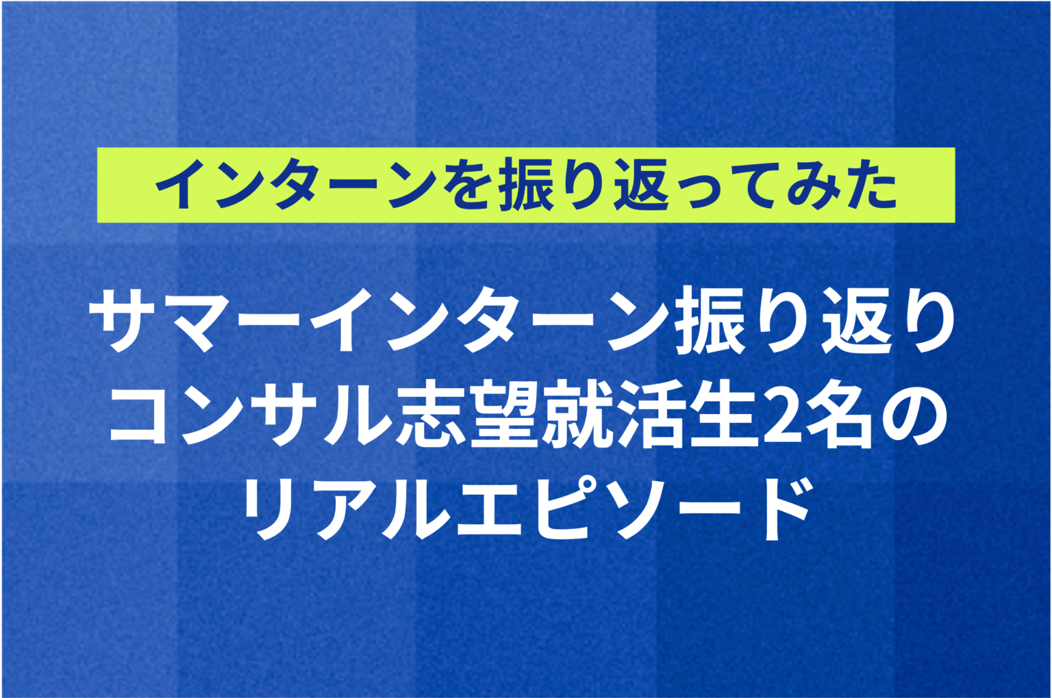 ”サマーインターン振り返り”コンサル志望就活生2名のリアルエピソード | コンサル就活情報