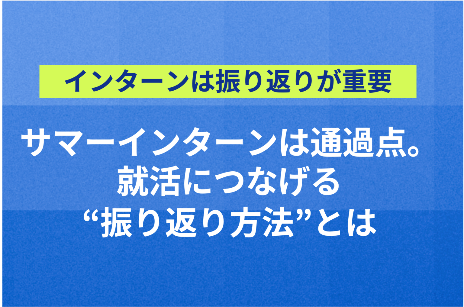 サマーインターンは通過点。就活につなげる“サマーインターンの振り返り方法”とは | コンサル就活情報